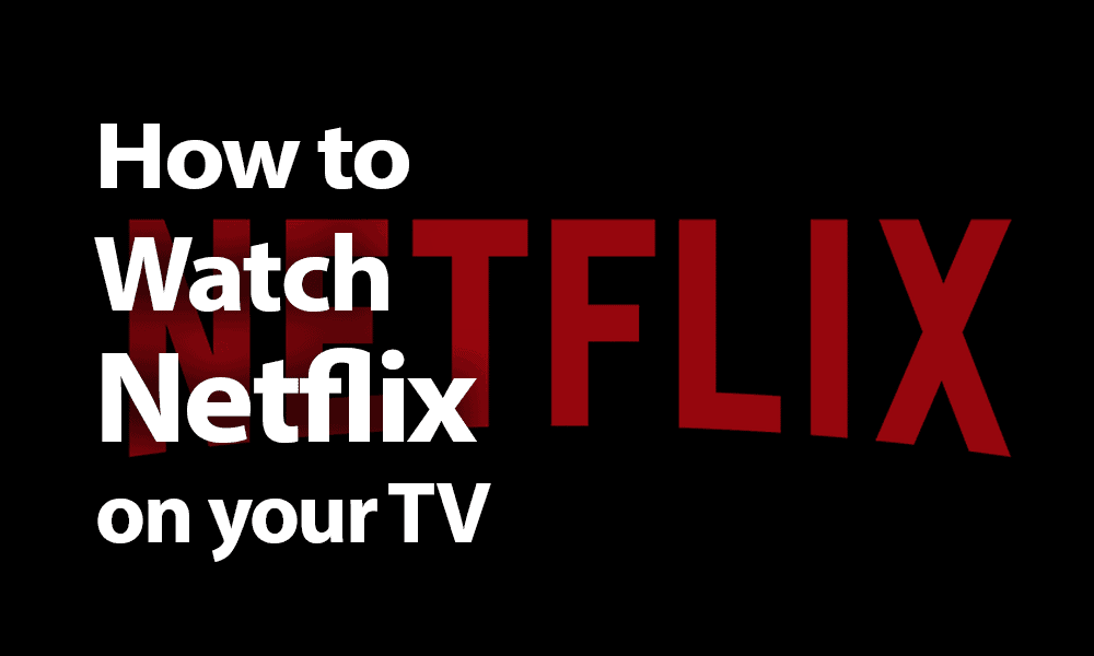 How to Watch Netflix on Your TV in 2021