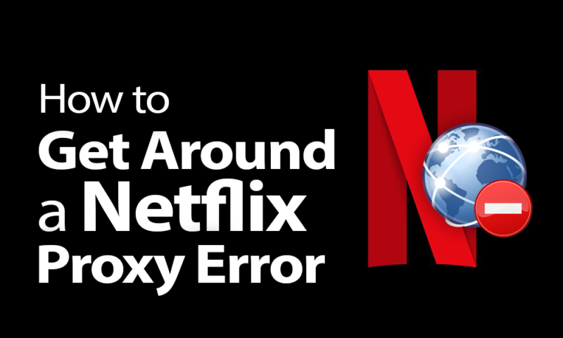 How to Get Around A Netflix Proxy Error in 2023: Streaming With a VPN