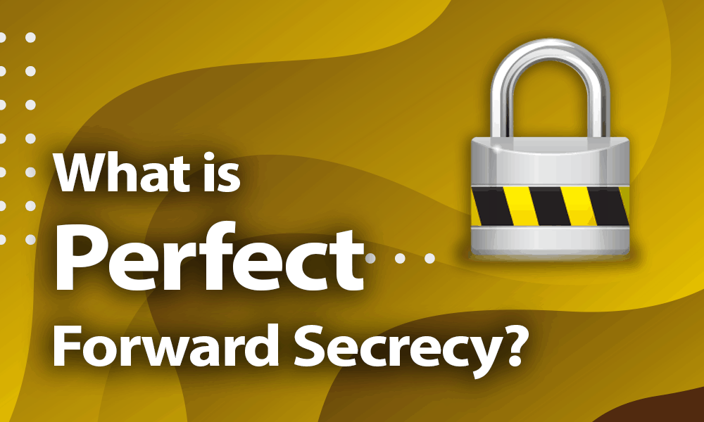 What is Perfect Forward Secrecy? A Guide for 2020