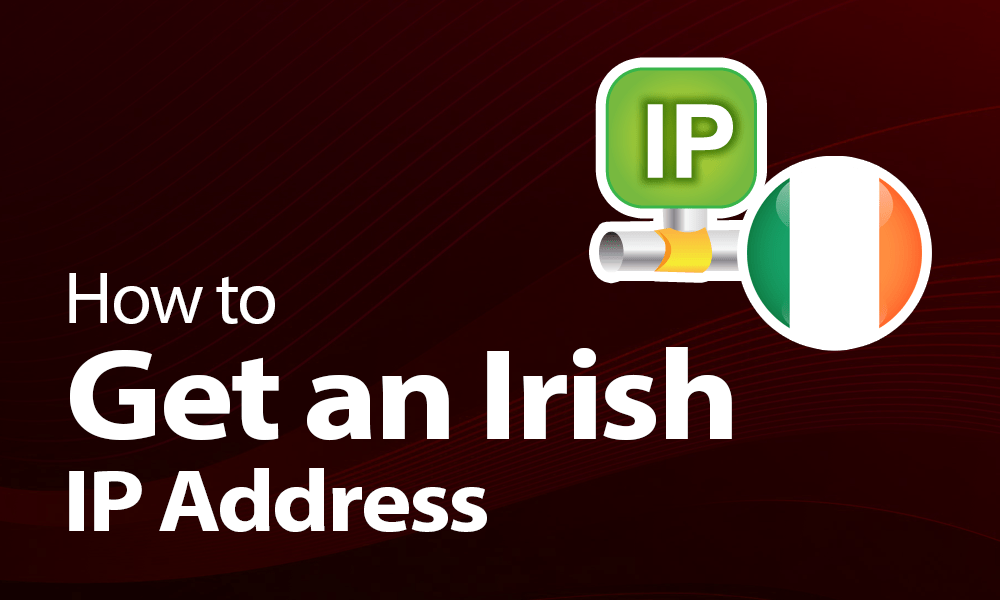 How to Get an Irish IP Address in 2024 [Easy Steps via a VPN]