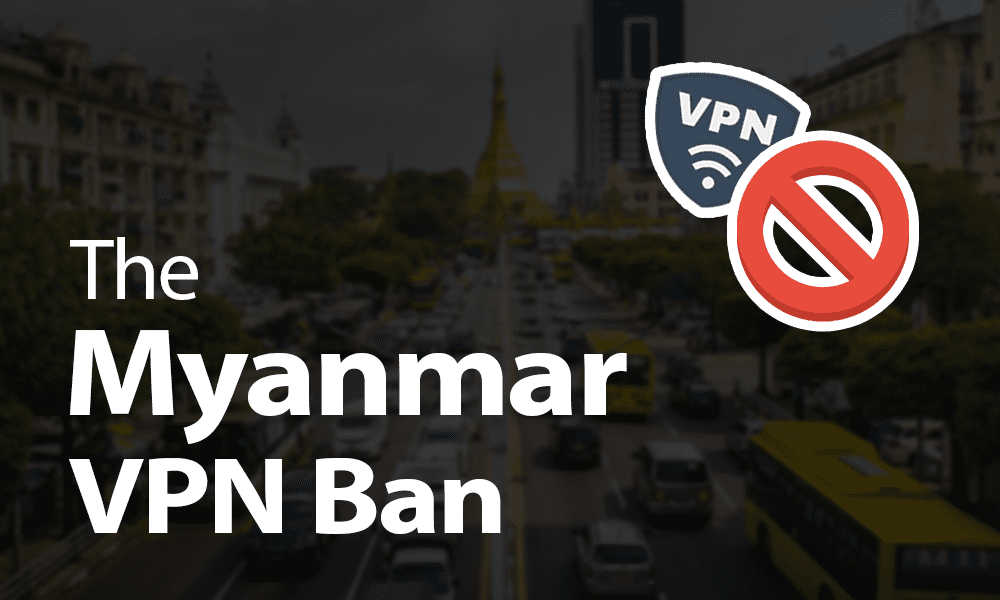 The Myanmar VPN Ban [What You Need to Know in 2024 ]