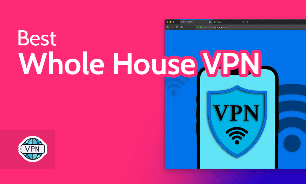 Best Whole House VPN in 2025 [Secure the Home Easily]