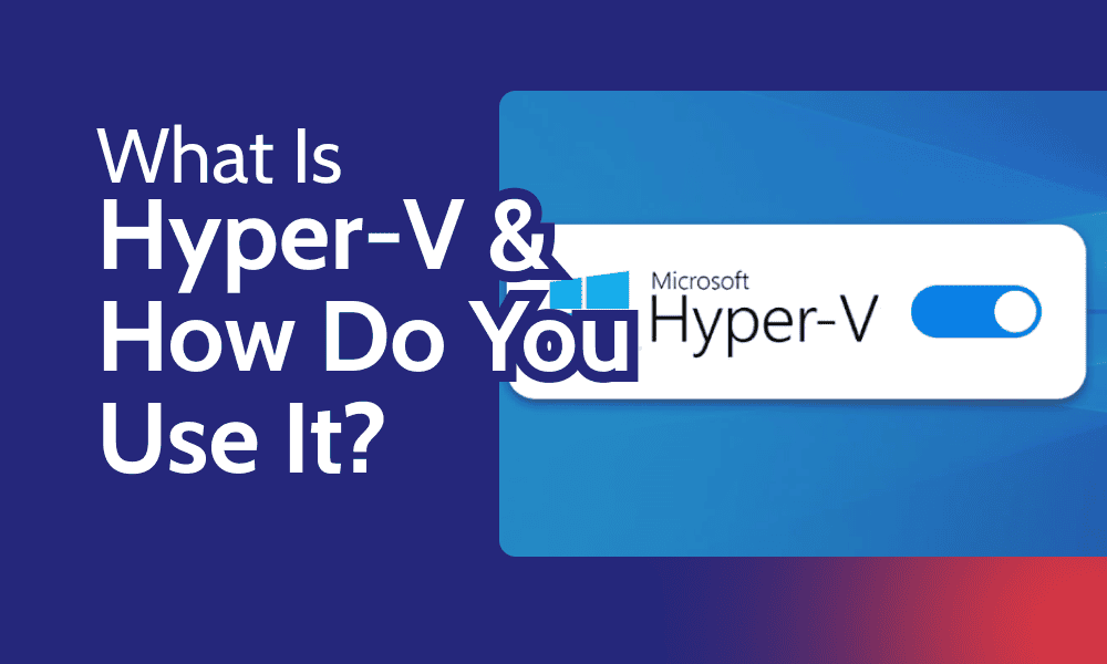 What Is Hyper-V & How Do You Use It? A Beginner's Guide 2025